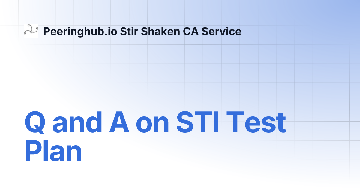 Q and A on STI Test Plan | Peeringhub.io Stir Shaken CA Service